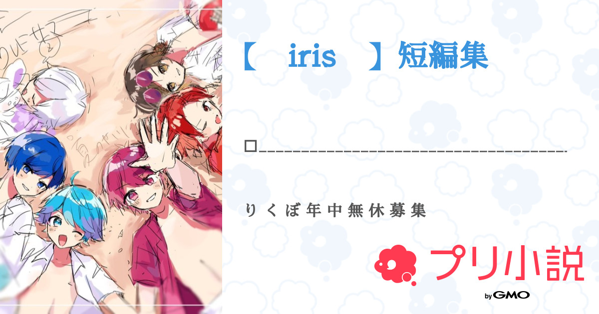 iris 】短編集 - 全1話 【連載中】（皇 天 无 。＃ 気 分 で 鍵 か けさんの小説） | 無料スマホ夢小説ならプリ小説 byGMO